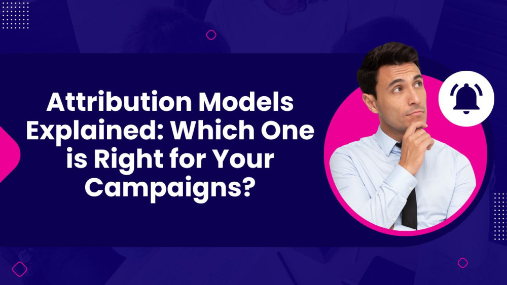 Attribution Models Explained: Which One is Right for Your Campaigns?